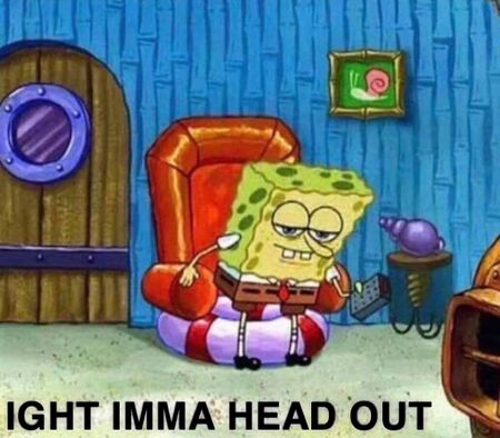 Ight Imma Head Out - Meming Wiki